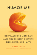 Humor Me: How Laughing More Can Make You Present, Creative, Connected ...